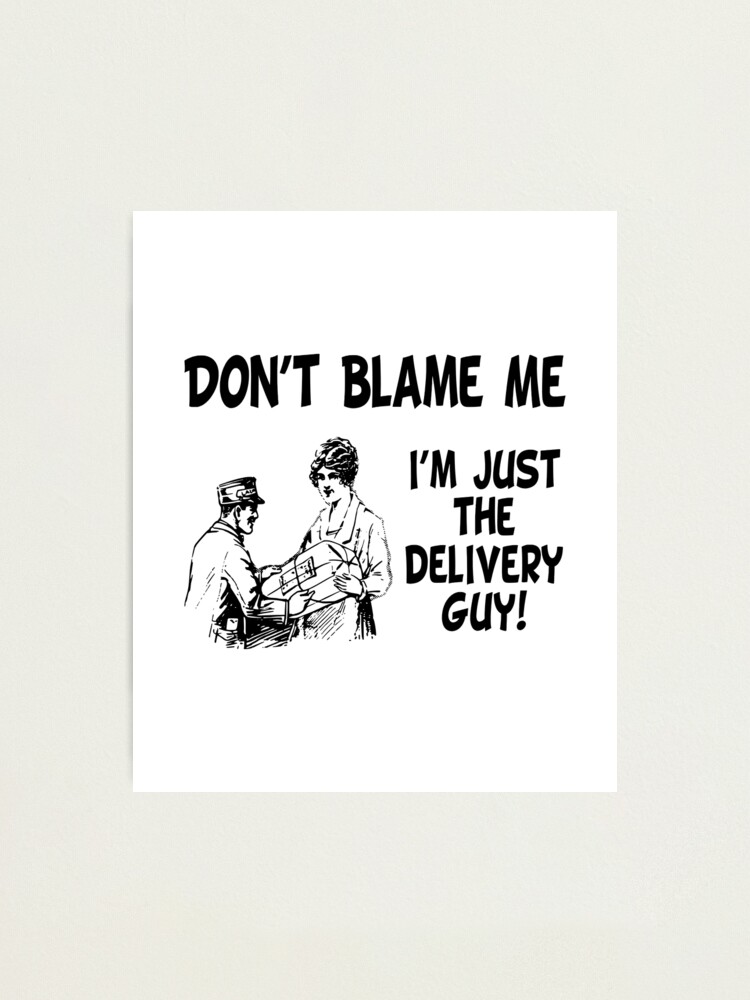 Funny Delivery Quotes Don't Blame Me, I'm Just The Delivery Guy!