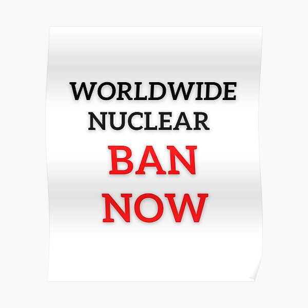 " worldwide nuclear ban now, no nuclear, ban nuclear !" Poster for Sale ...