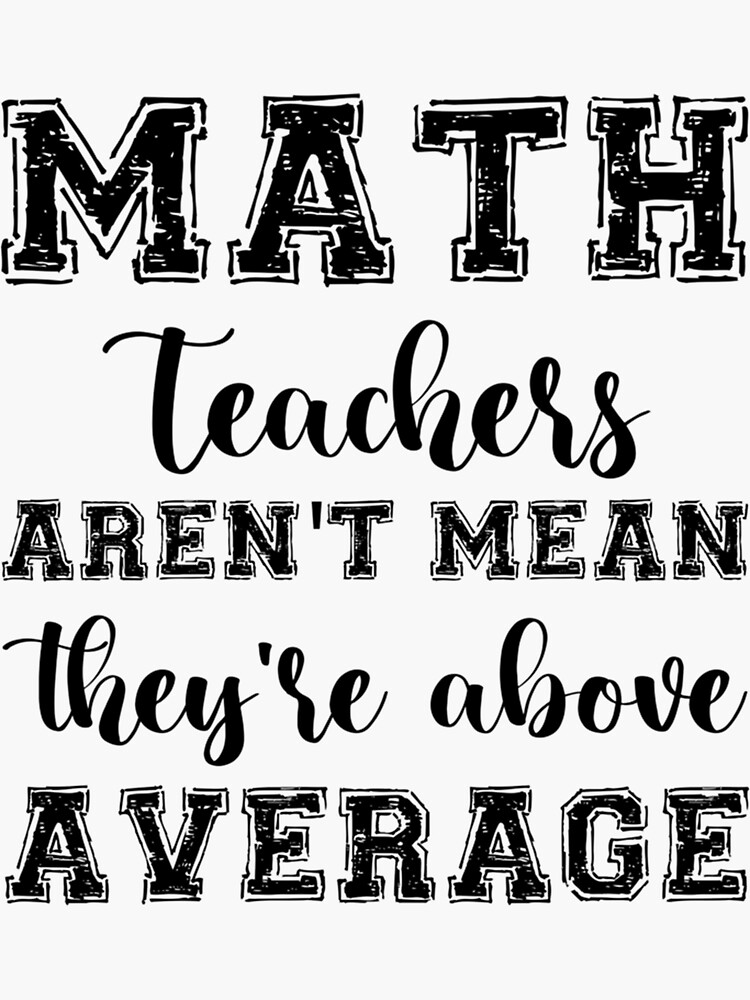 "MATH TEACHERS aren_t mean_ they_re ABOVE AVERAGE " Sticker by ...