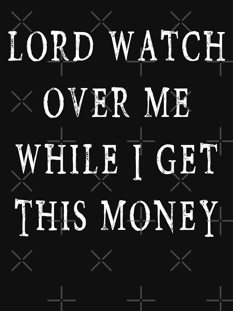 "Lord Watch Over Me While I Get This Money" T-shirt for Sale by ...