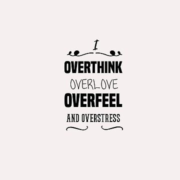 "I overthink overlove overfeel and overstress" Poster for Sale by ...