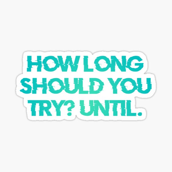"How Long Should You Try ? Until ." Sticker for Sale by Benzerro ...