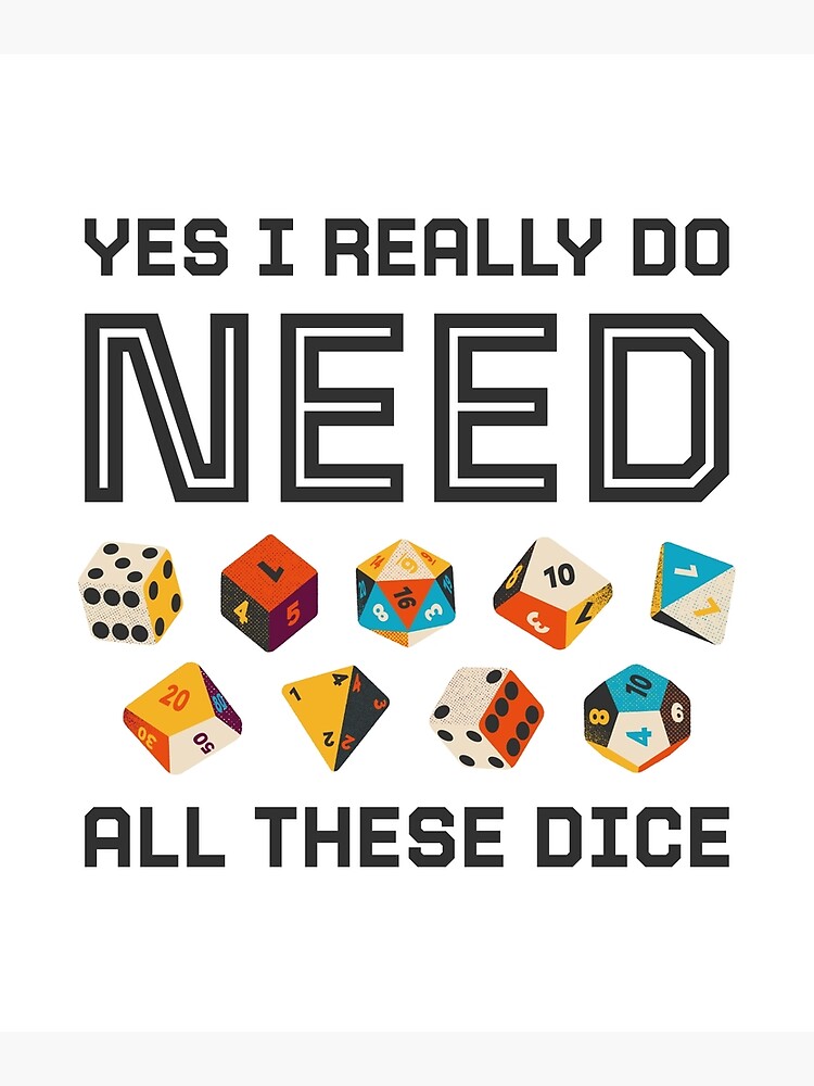 "Yes I Really Do Need All These Dice" Poster for Sale by golden-spiral ...
