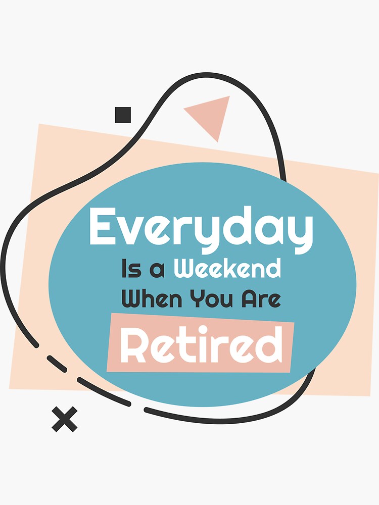 "Everyday Is A Weekend When You Are Retired" Sticker by AnnPrecious ...