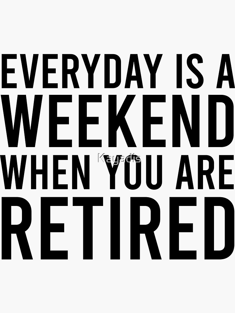 "Everyday Is A Weekend When You Are Retired" Sticker by Kayadis | Redbubble