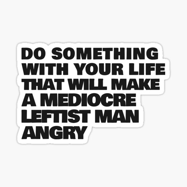 "Do Something With Your Life That Will Make A Mediocre leftist Man ...