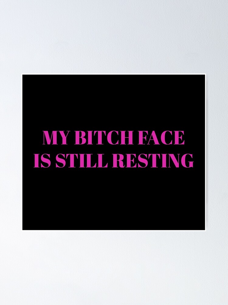 Resting Bitch Face My Bitch Face Is Still Resting Poster For Sale