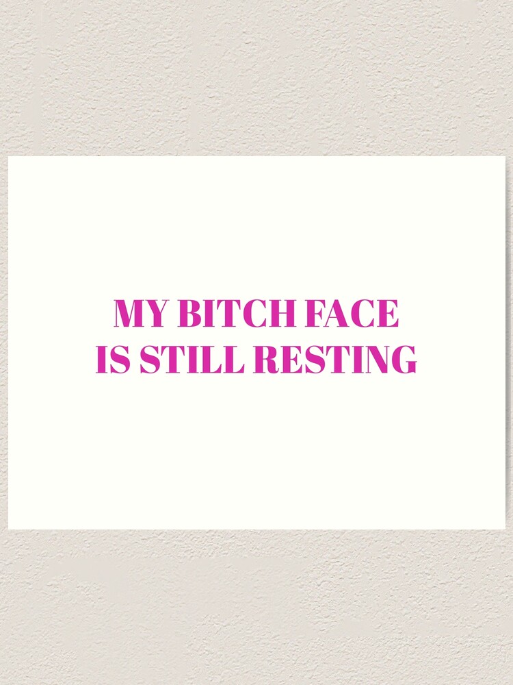 "Resting bitch face - My bitch face is still resting" Art Print for ...