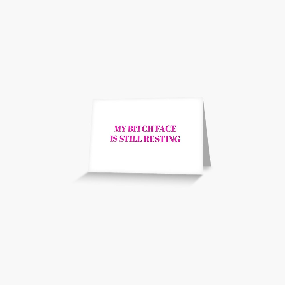 "Resting bitch face - My bitch face is still resting" Greeting Card for ...