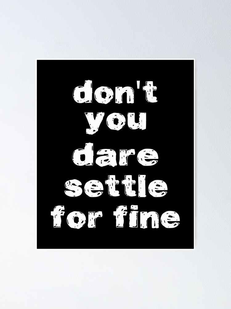 "Don't You Dare Settle For Fine" Poster for Sale by M0ncef | Redbubble