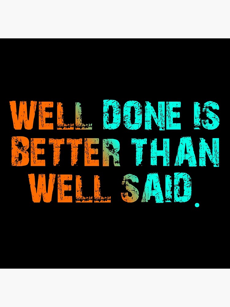 "Well Done Is Better Than Well Said" Poster for Sale by Benzerro ...