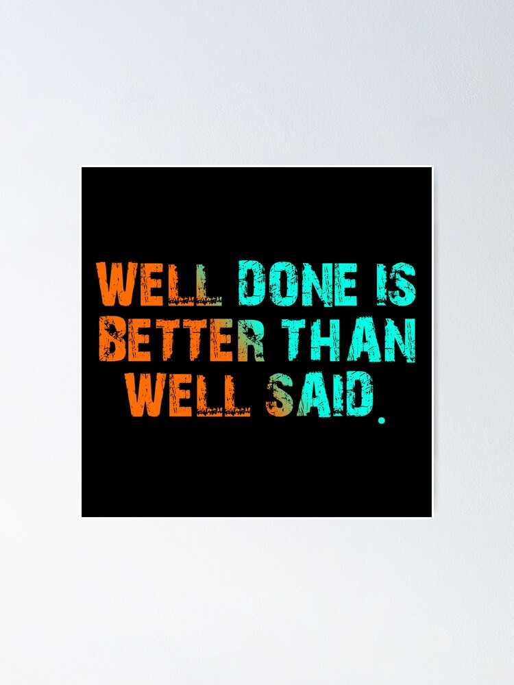 "Well Done Is Better Than Well Said" Poster for Sale by Benzerro ...