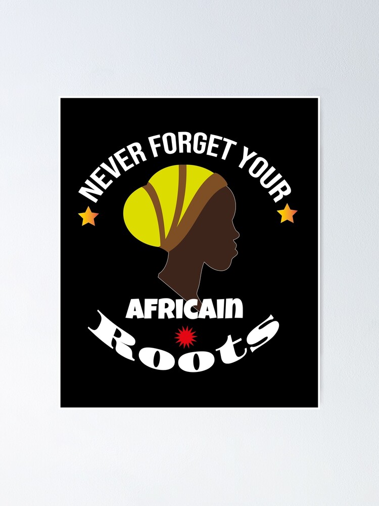 "Never Forget Your African Roots, i love africa" Poster for Sale by ...