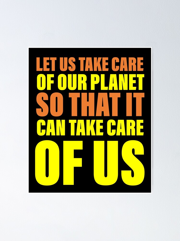 "Let us take care of our planet so that it will take care of us" Poster ...