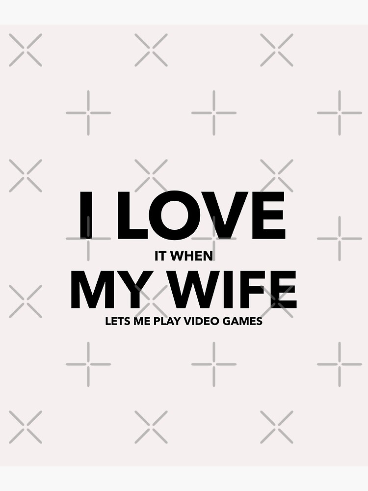 Love It When My Wife Lets Me Play Video Games Funny Quotes Poster By Teo13 Redbubble