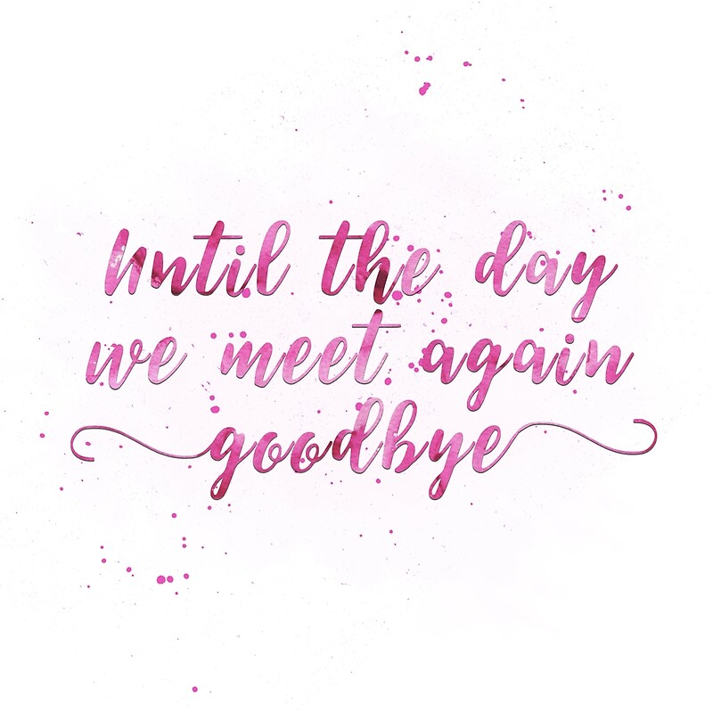 "Goodbye until the day we meet again" by singitmotha | Redbubble