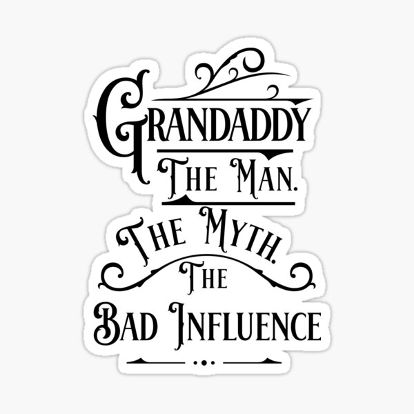 "Granddaddy, The Man, The Myth, The Bad Influence" Sticker for Sale by ...