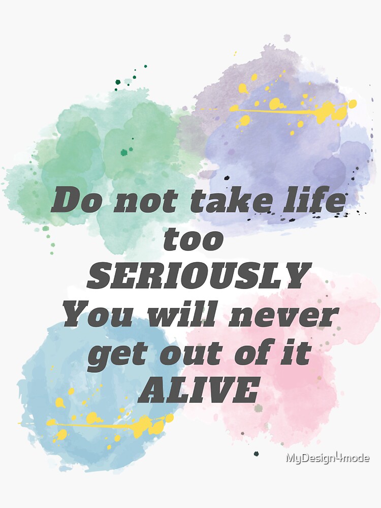 "Funny Do not take life too SERIOUSLY You will never get out of it ...
