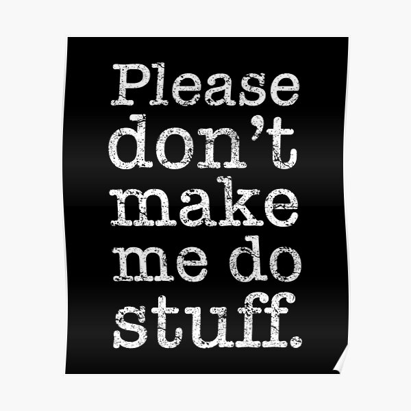 "Please don't make me do stuff" Poster by GrafisBro99 | Redbubble