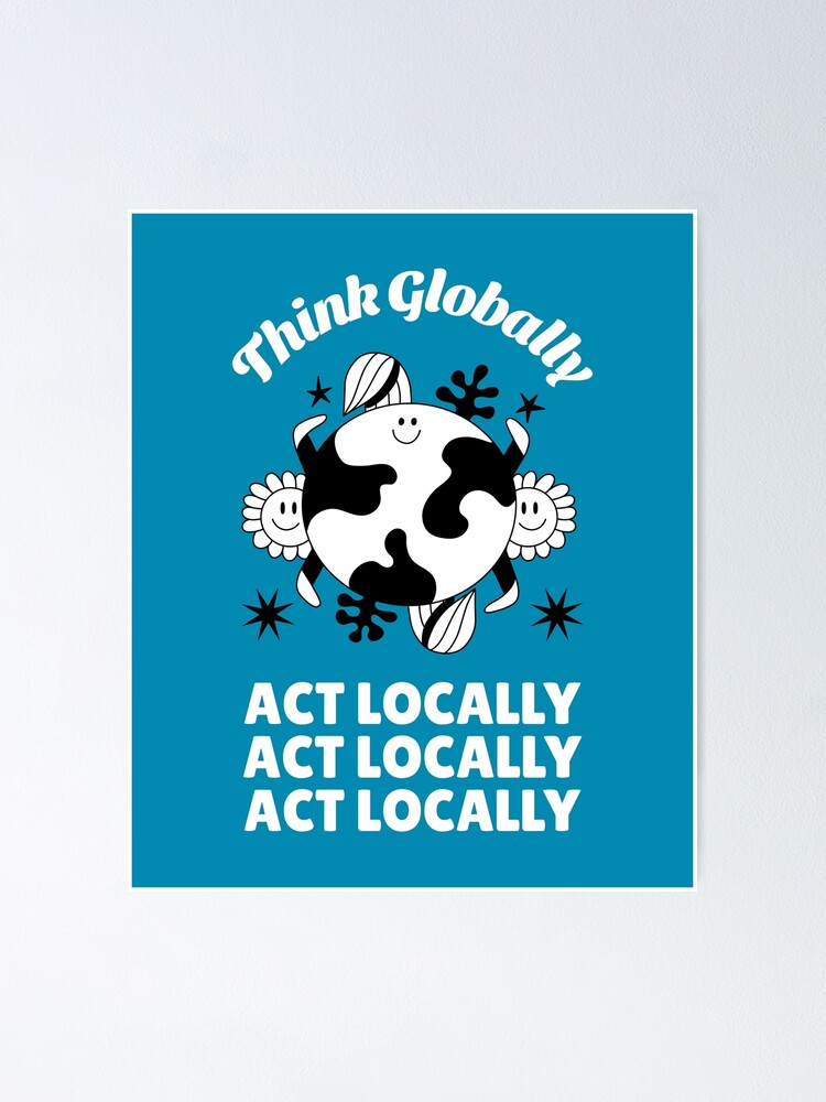 "Think Globally Act Locally" Poster for Sale by florastudios | Redbubble