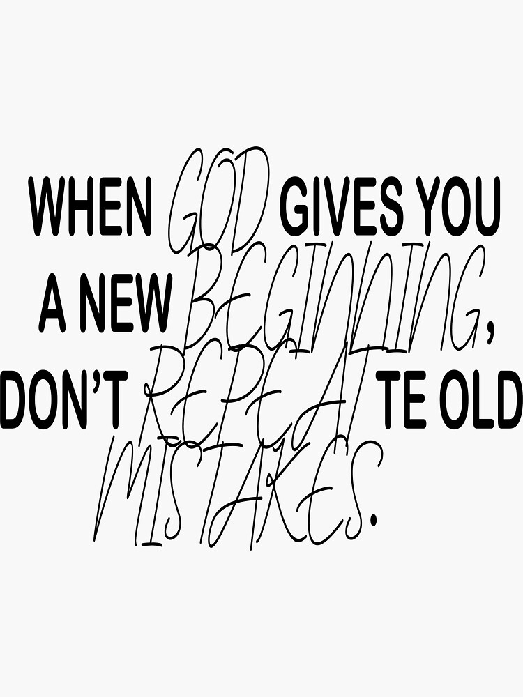 "when god gives you a new beginning don't repeat the old mistakes ...