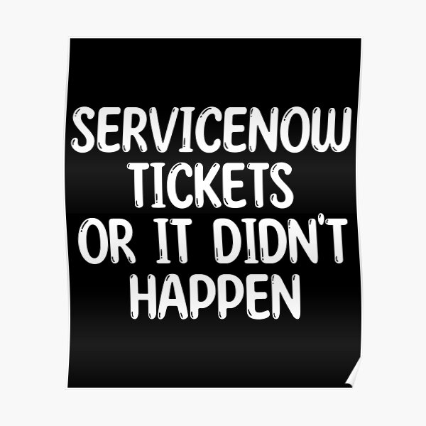 "Servicenow tickets or it didn't happen " Poster for Sale by tahaayoub ...