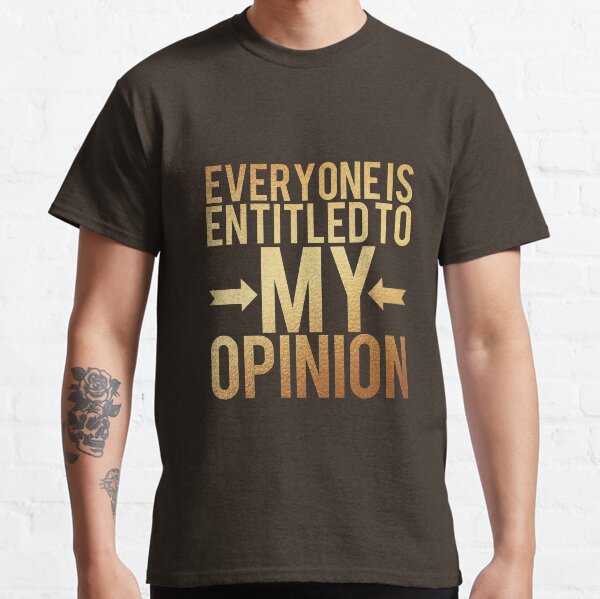 Entitled To My Opinion T-Shirts | Redbubble