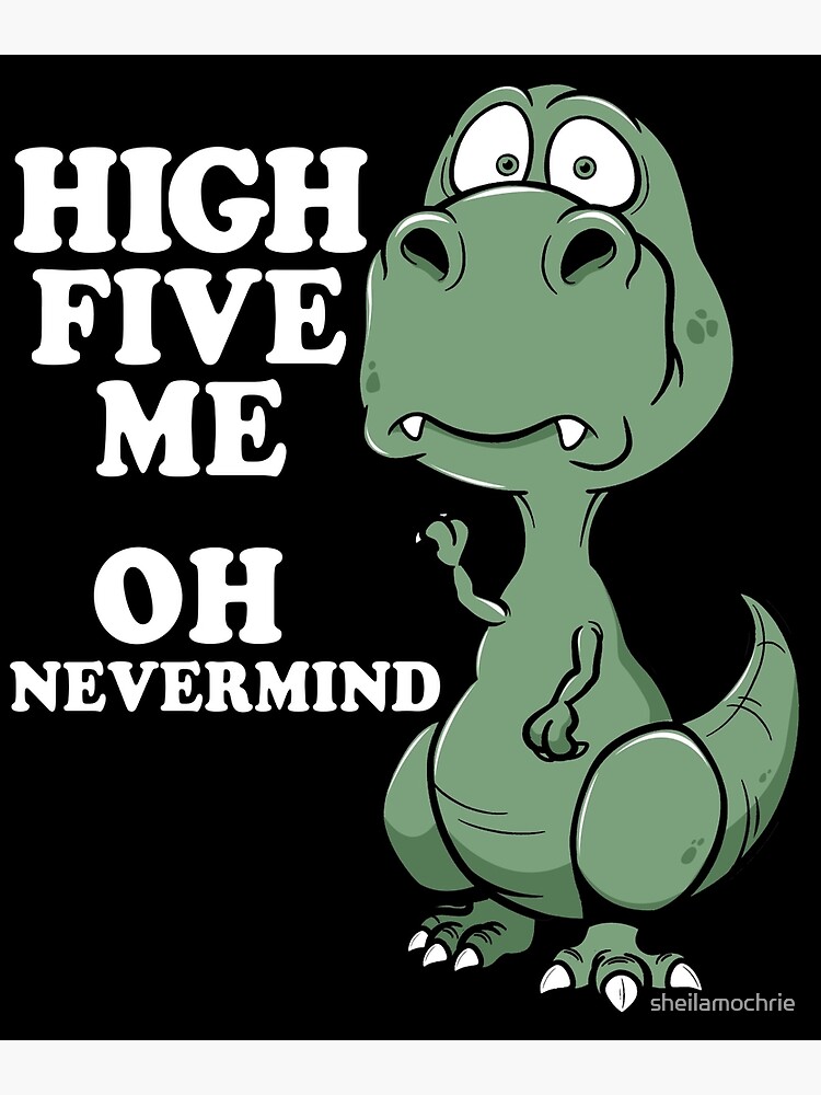 "High Five! Oh... Nevermind T-rex with Short arms Joke" Poster by ...
