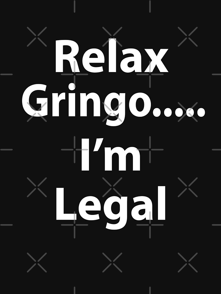 "Relax Gringo I'm Legal" T-shirt by ShirtPro | Redbubble