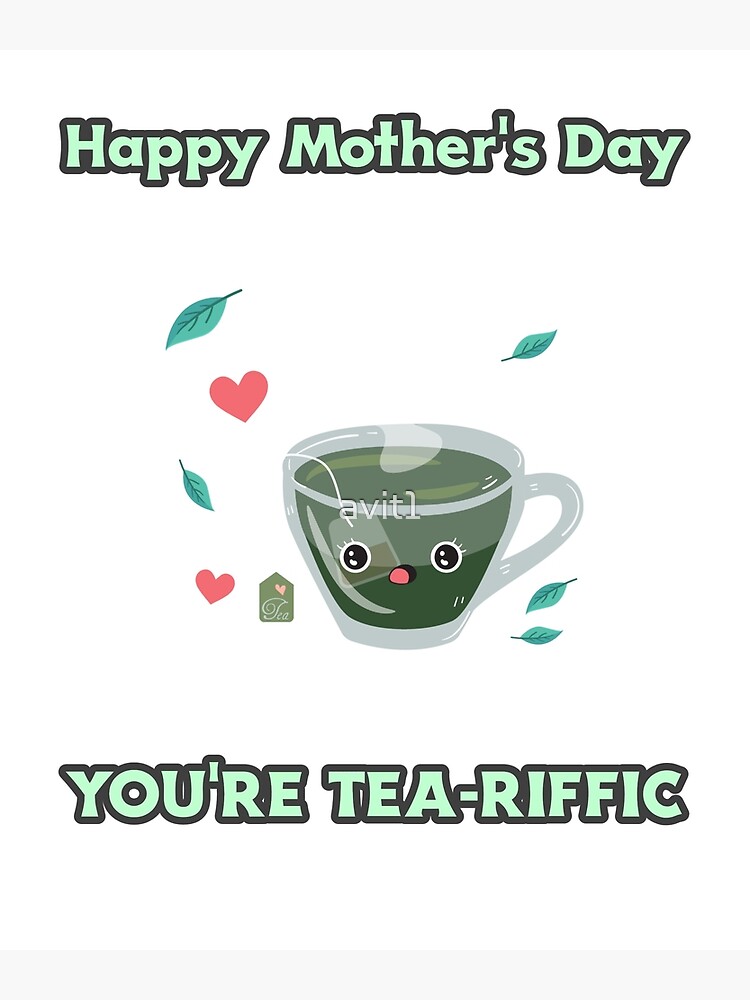 "Happy Mothers day, you;re tea-riffic, tea mothers day" Poster for Sale ...