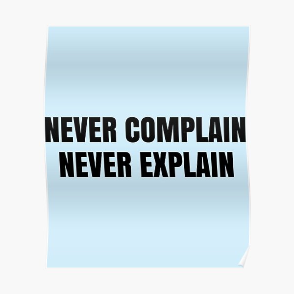 "Never Complain Never Explain - About Life Romantic Quote " Poster for ...