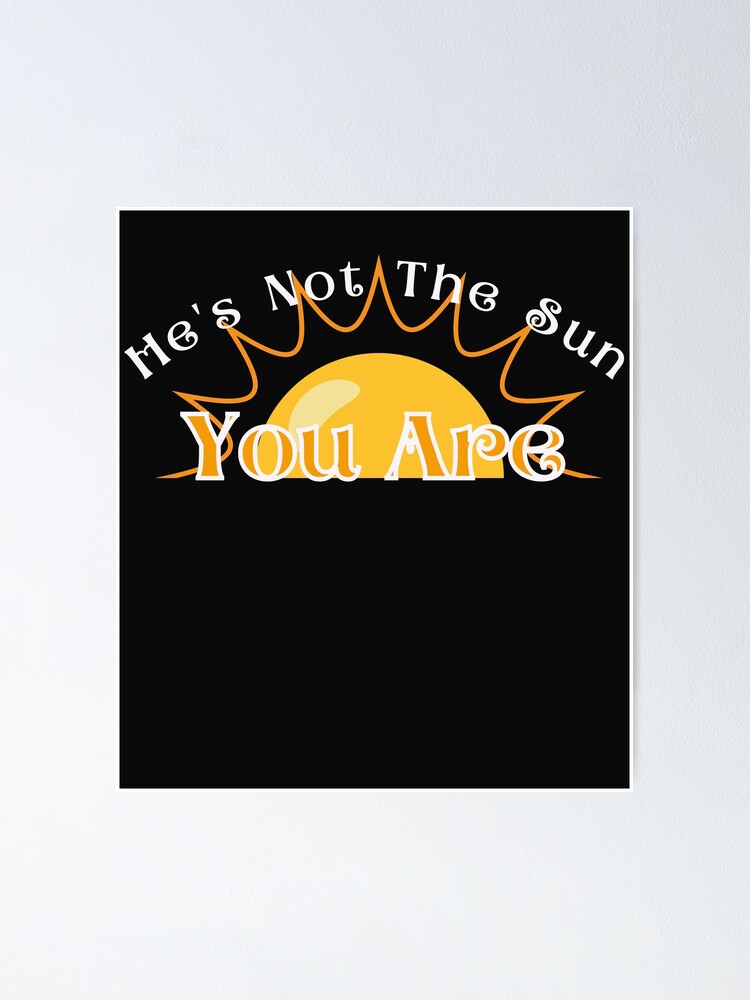 "He's Not The Sun You Are" Poster by WhiteowlCreatco | Redbubble