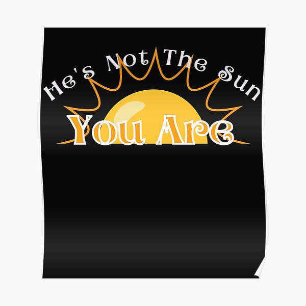 "He's Not The Sun You Are" Poster by WhiteowlCreatco | Redbubble