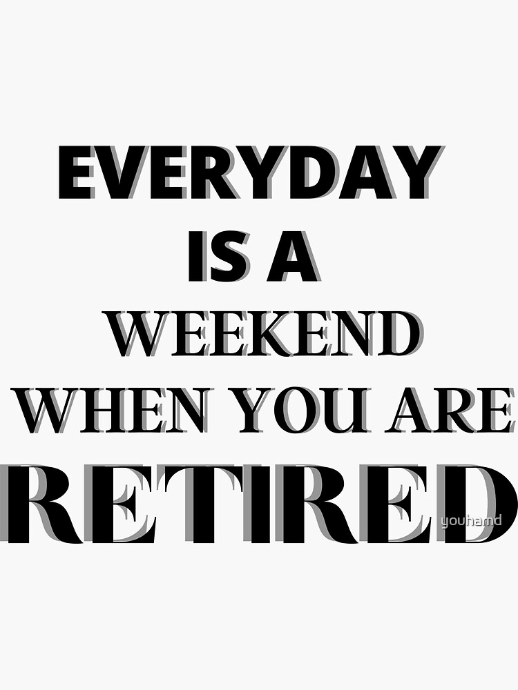 "Funny Everyday Is A Weekend When You Are Retired, humor cool weekend ...