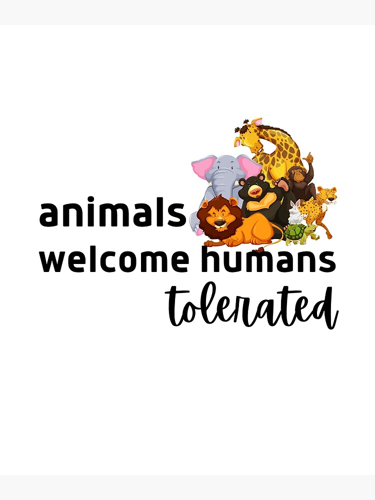 "animals welcome humans tolerated" Poster for Sale by salma-art | Redbubble