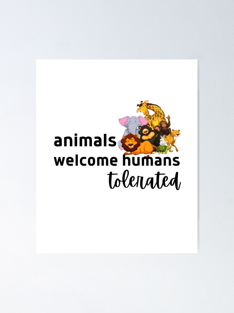 "animals welcome humans tolerated" Poster for Sale by salma-art | Redbubble