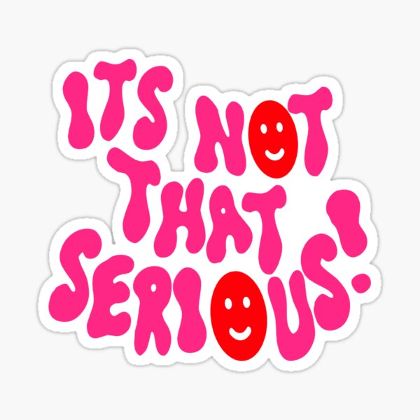 "ITS NOT THAT SERIOUS!" Sticker for Sale by juliasantos5 | Redbubble
