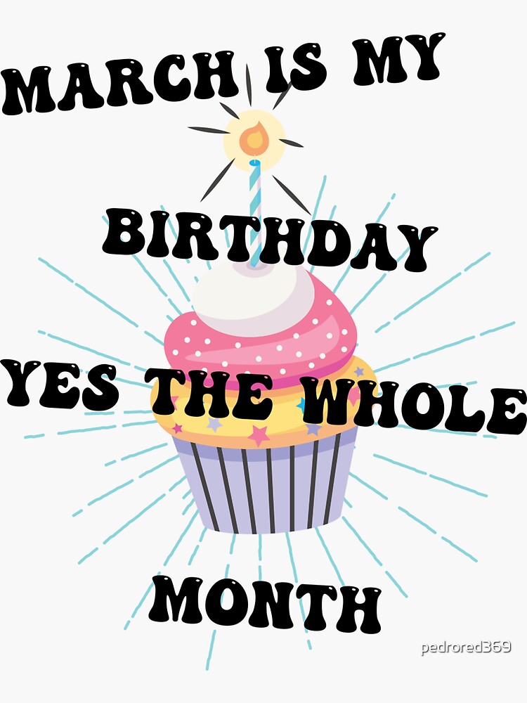 "Funny March Is My Birthday Yes The Whole Month,Funny March Birthday ...