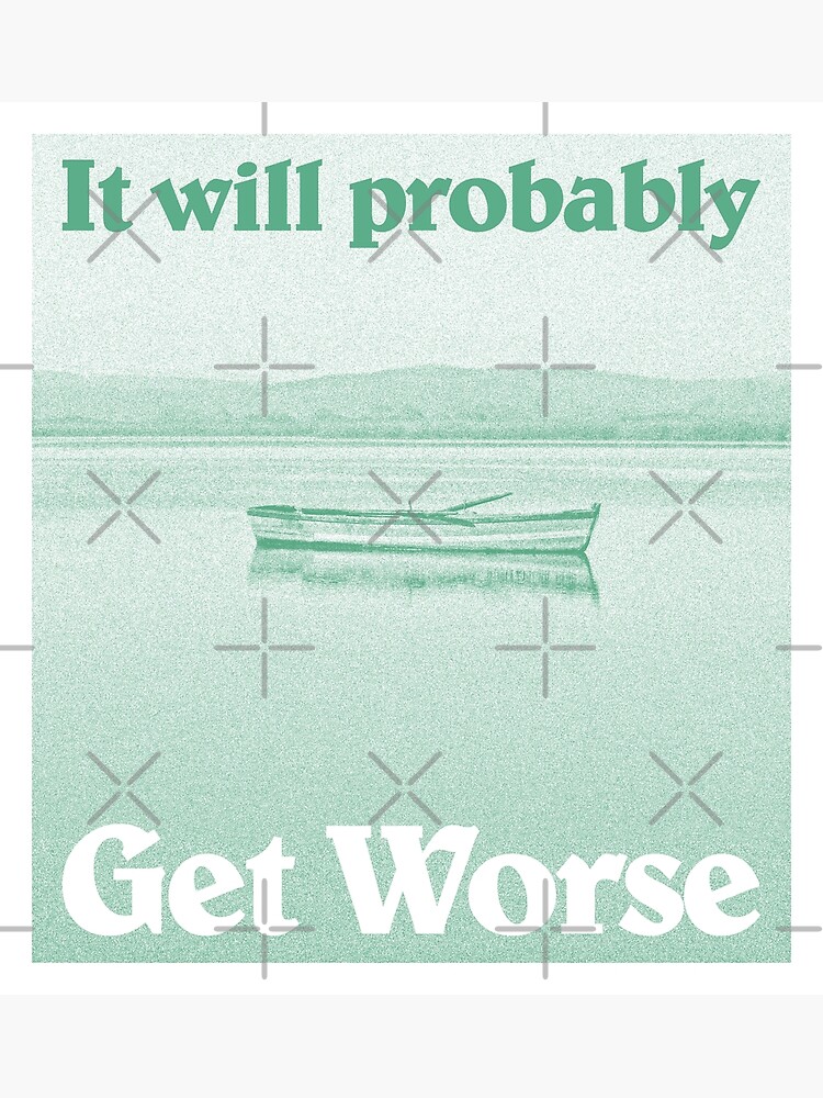 "It will probably get worse" Poster for Sale by Arvillaino | Redbubble
