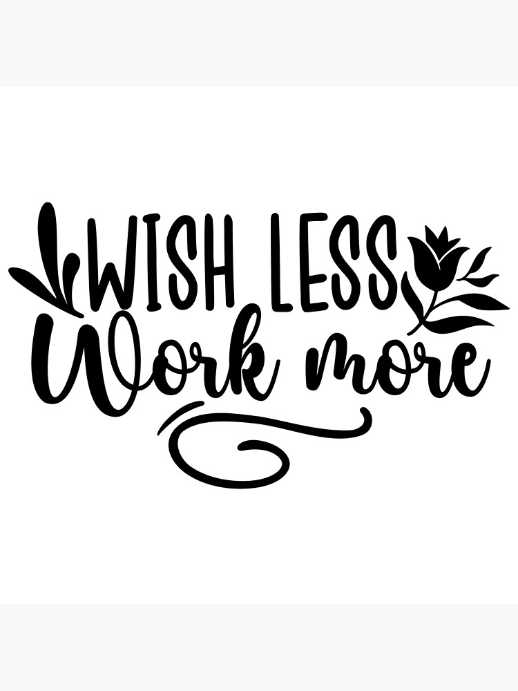 "WISH LESS WORK MORE : INSPIRATION QUOTES" Poster by EngDesign96 ...