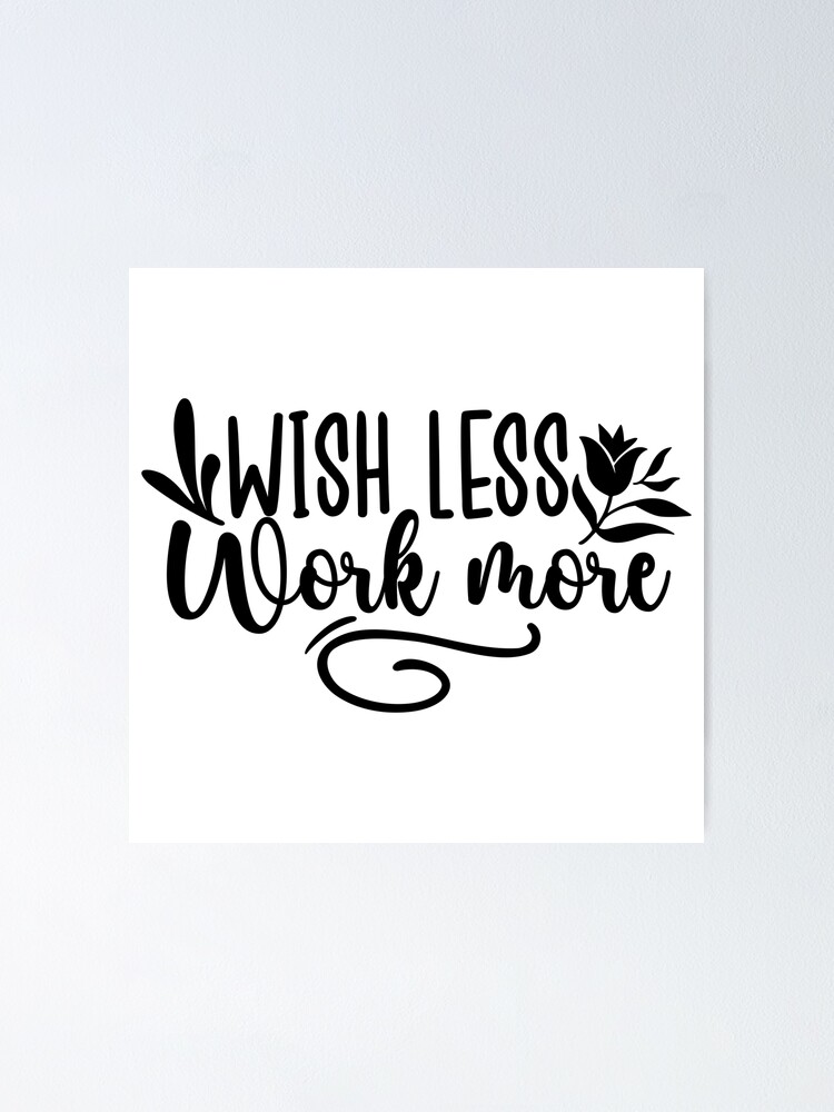 "WISH LESS WORK MORE : INSPIRATION QUOTES" Poster by EngDesign96 ...