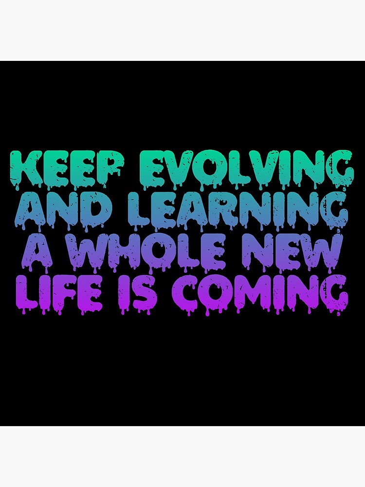 "Keep Evolving And Learning A Whole New Life Is Coming" Poster by ...