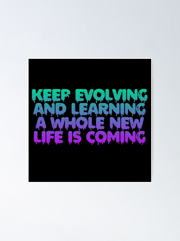 "Keep Evolving And Learning A Whole New Life Is Coming" Poster by ...