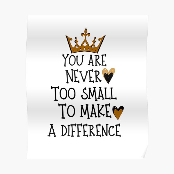 "You are never too small to make difference " Poster for Sale by ...