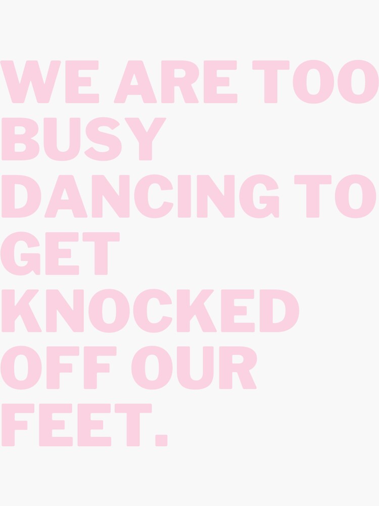 "we are too busy dancing to get knocked off our feet. " Sticker for ...