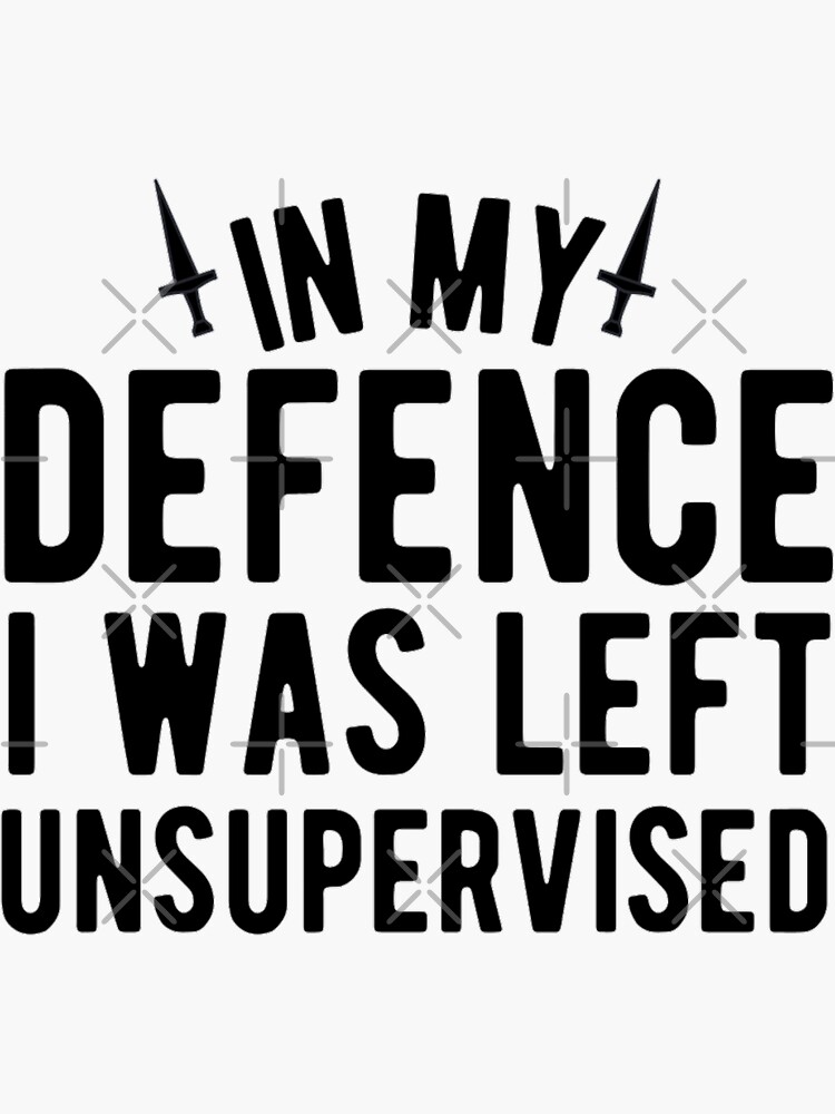"In My Defence I Was Left Unsupervised | Funny Quotes And Sayings ...