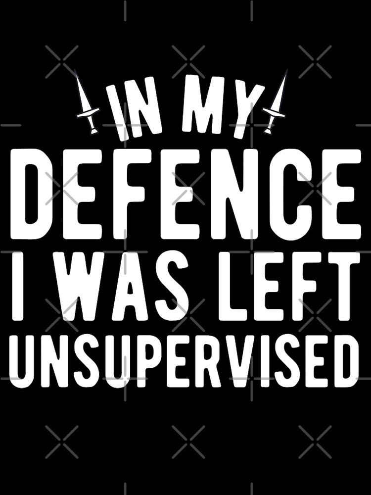 "In My Defence I Was Left Unsupervised | Funny Quotes And Sayings ...