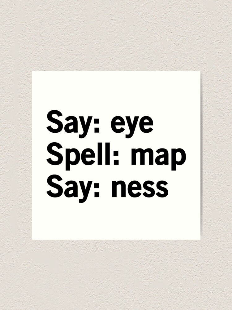 "Say: eye; Spell: map; Say: Ness (I am a penis)" Art Print by bawdy ...