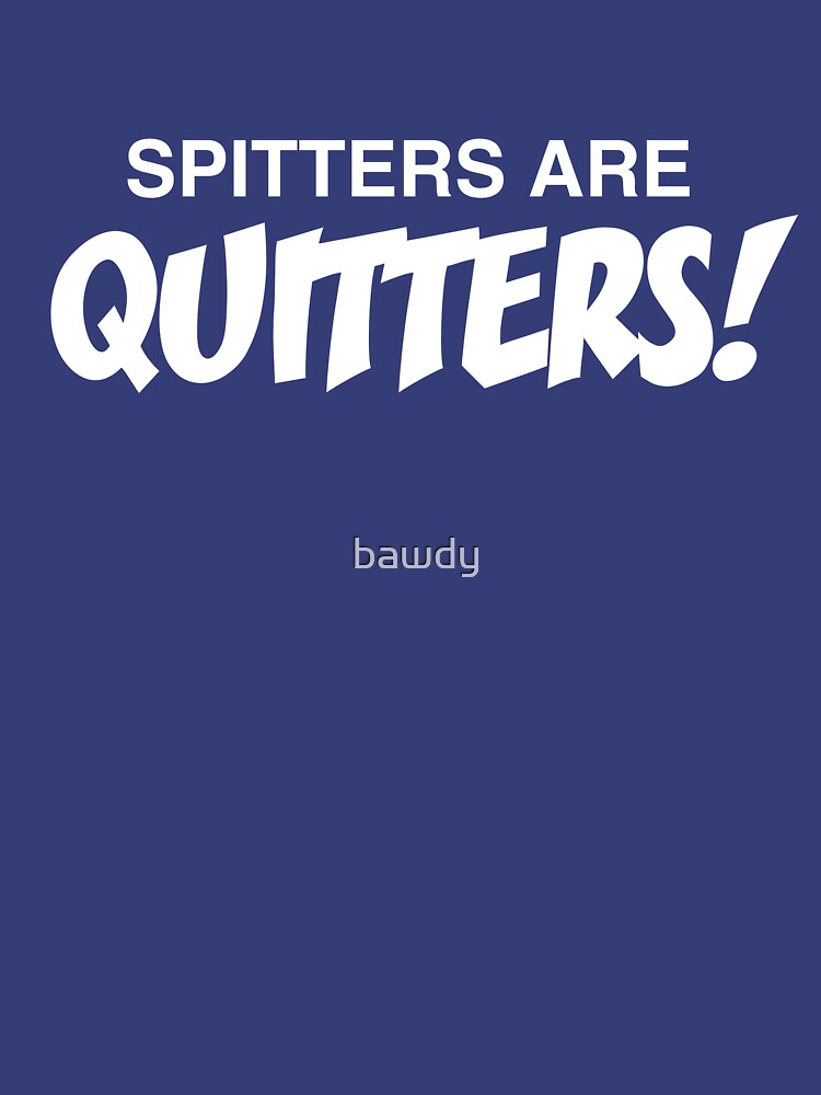 "Spitters are quitters!" T-shirt for Sale by bawdy | Redbubble | spit t ...