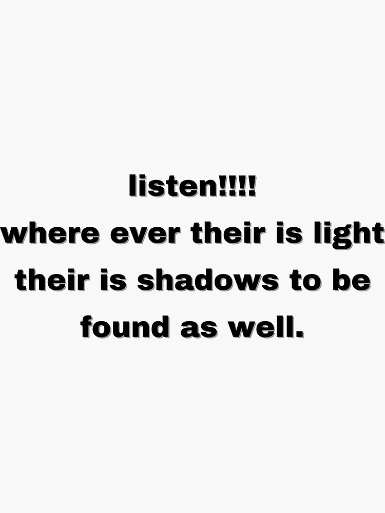 "listen where ever their is light their is shadows to be found as well ...